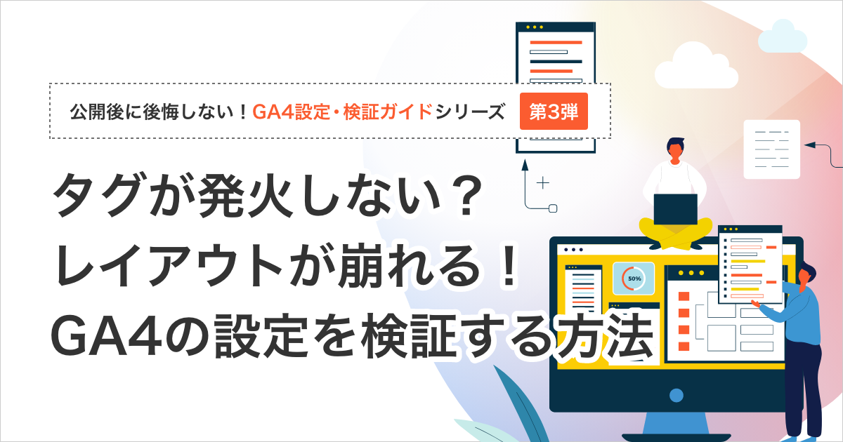 タグが発火しない？レイアウトが崩れる！GA4の設定を検証する方法 | 公開後に後悔しない！GA4設定・検証ガイド【シリーズ第3弾】